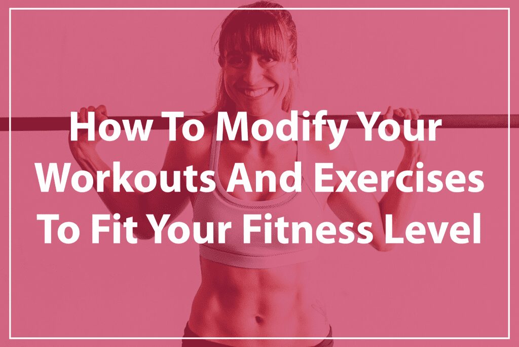 How To Modify Your Workouts And Exercises To Fit Your Fitness Level ...